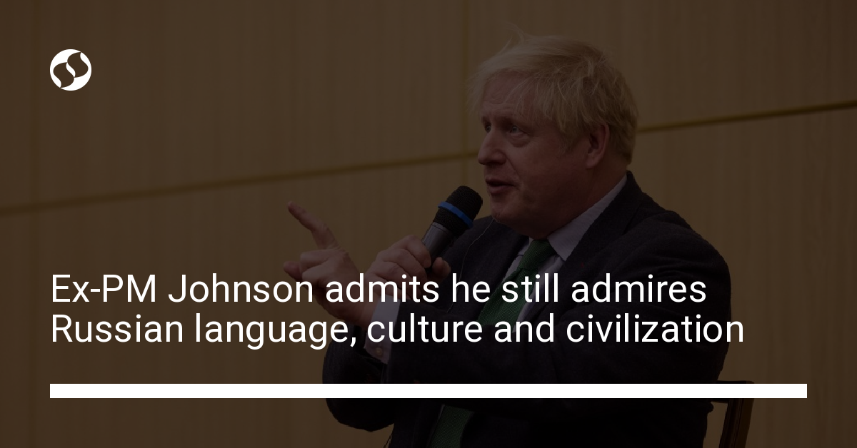 Johnson admitted that he is still a Russophile and admires Russian ...