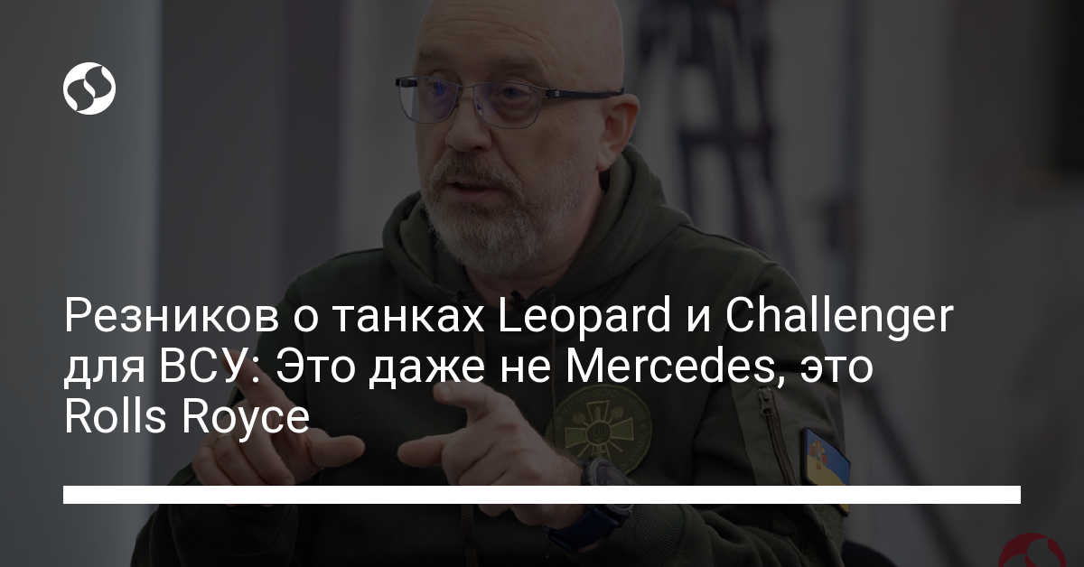 Leopard и Challenger – это даже не Mercedes, это Rolls Royce – Резников | Новости Украины | LIGA.net