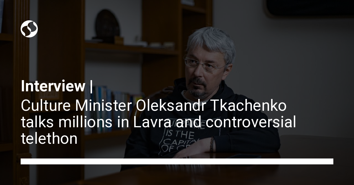 Culture Minister Oleksandr Tkachenko talks millions in Lavra and controversial telethon ...