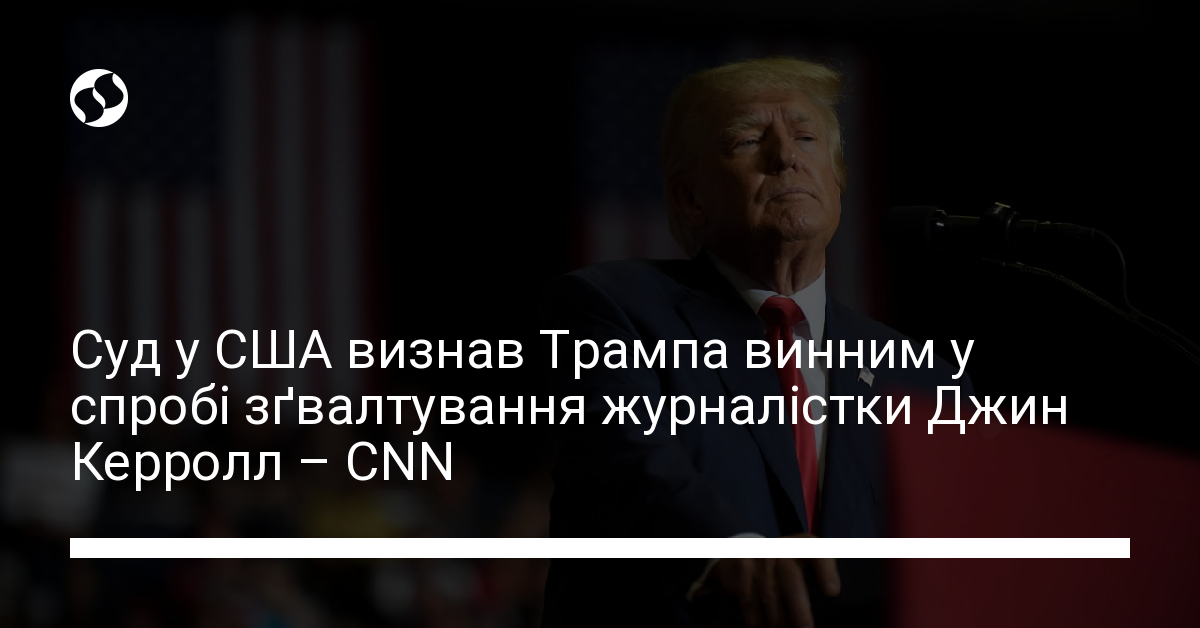 Суд у США визнав Трампа винним у спробі зґвалтування журналістки та письменниці – CNN | Новини ...