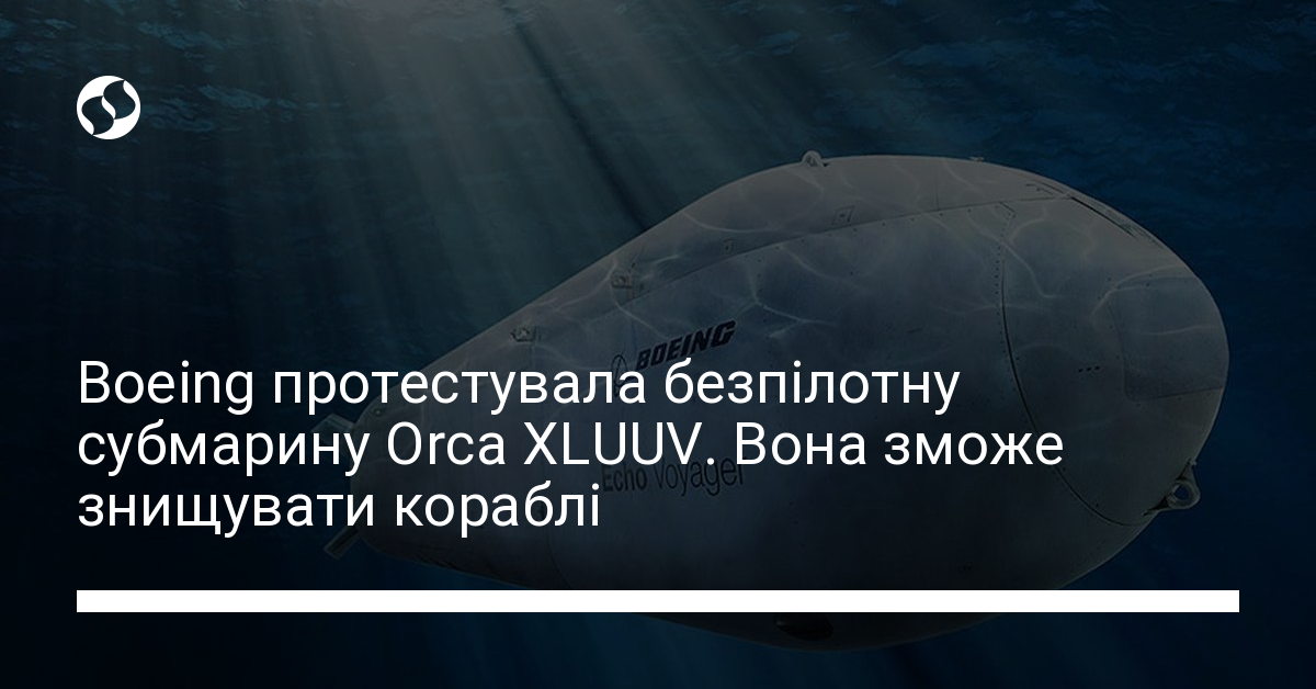 Boeing протестувала безпілотну субмарину Orca XLUUV – вона зможе ...