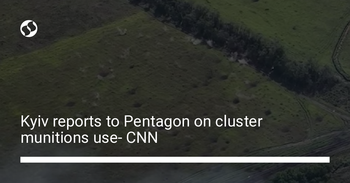 Kyiv reports to Pentagon on cluster munitions use- CNN | Ukrainian News | LIGA.net