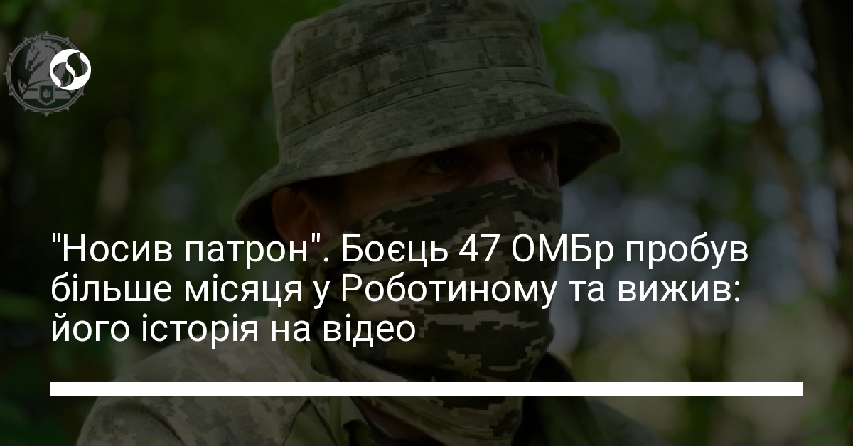 Боєць 47 ОМБр пробув більше місяця у Роботиному та вижив: історія на ...
