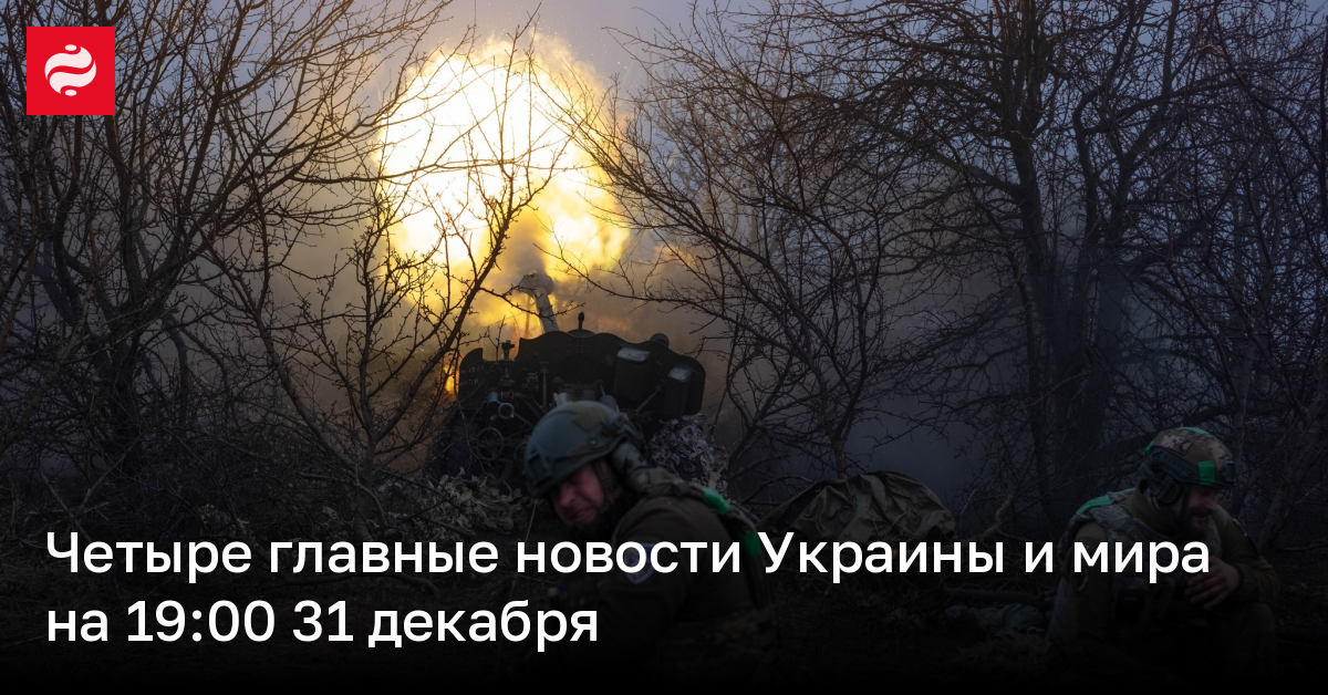 Четыре главные новости Украины и мира на 19:00 31 декабря | Новости ...