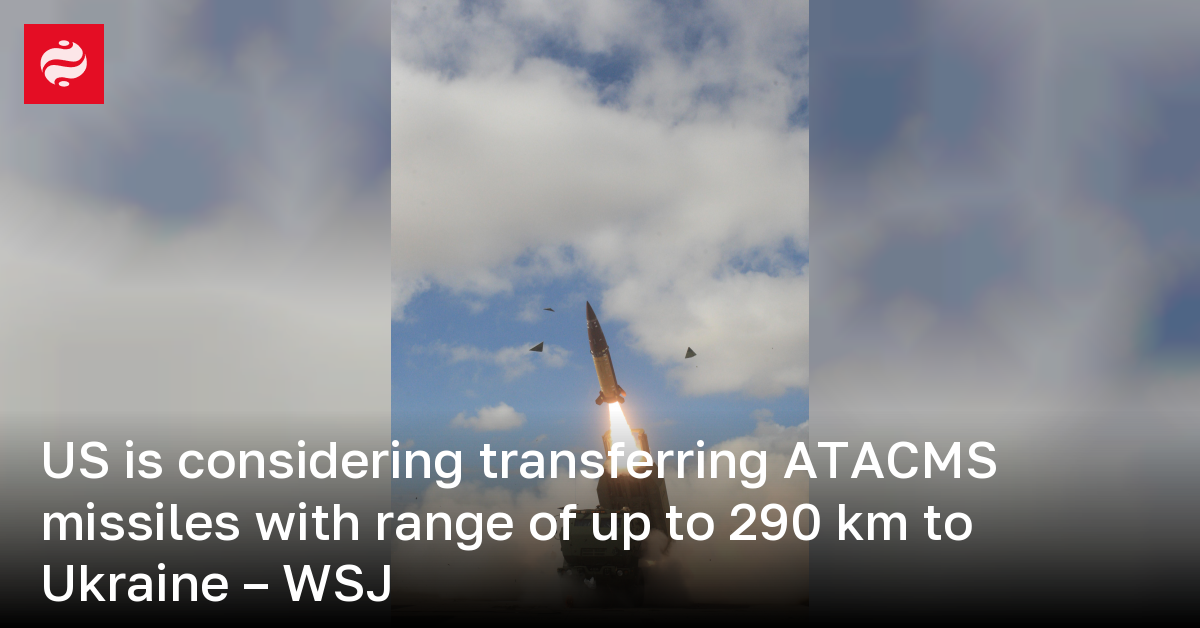 US is considering transferring ATACMS missiles with range of up to 290 km to Ukraine – WSJ ...