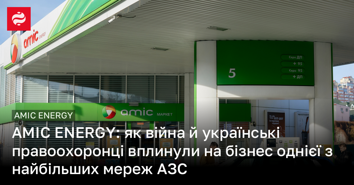 AMIC ENERGY: як війна й українські правоохоронці вплинули на бізнес однієї з найбільших мереж ...